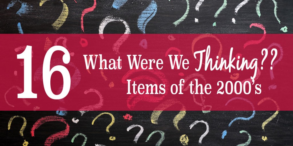 16 "What Were We Thinking?" Items of the 2000's
